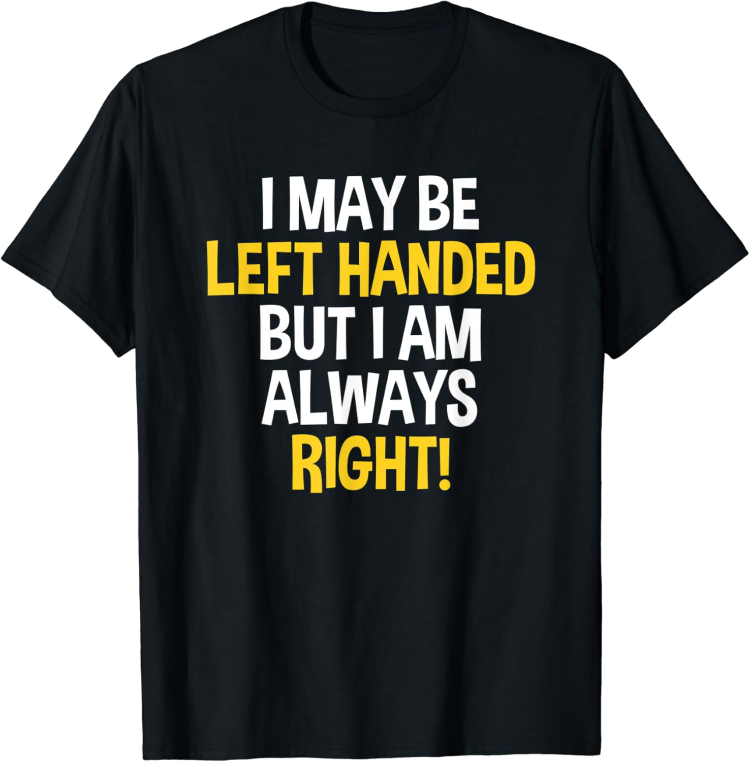 I May Be Left Handed But I Am Always Right Funny Left Handed T Shirt i-may-be-left-handed-but-i-am-always-right-funny-left-handed-t-shirt